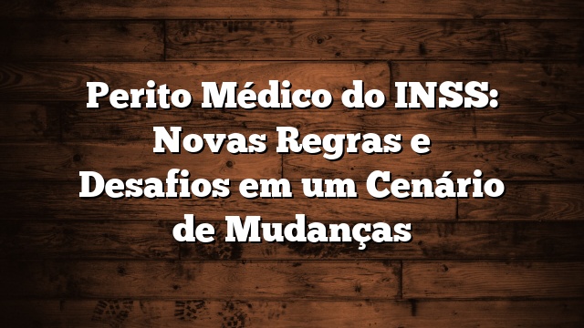 Perito Médico do INSS: Novas Regras e Desafios em um Cenário de ...